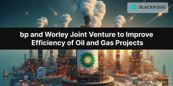 bp and Worley to Improve Efficiency of Oil & Gas Projects